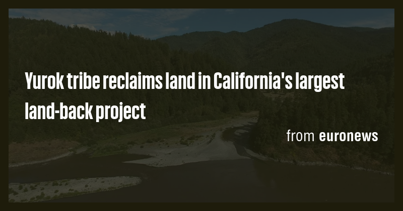 Yurok tribe reclaims land in California's largest land-back project ...